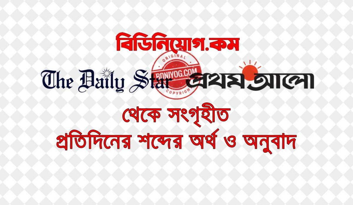 Daily Star ও Prothom Alo থেকে সংগৃহীত শব্দের অর্থ ও অনুবাদ (06 July 2020)