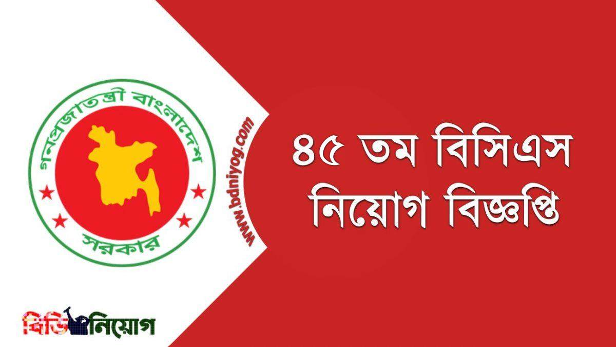 45th BCS Circular 2022 | ৪৫ তম বিসিএস নিয়োগ বিজ্ঞপ্তি ২০২২
